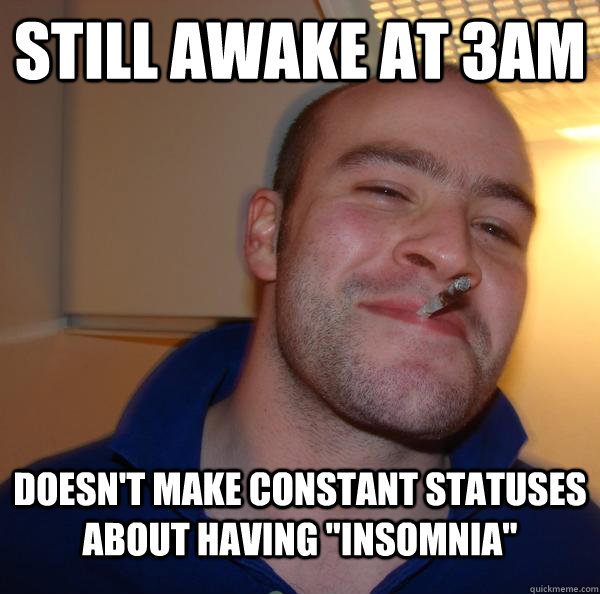 Still awake at 3AM Doesn't make constant statuses about having "insomnia" - Misc - quickmeme