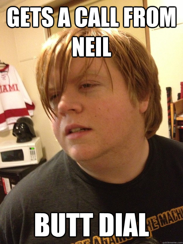 Gets a call from neil Butt dial - Scumbag Neil - quickmeme