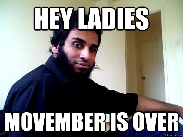 hey ladies movember is over - Imams Son - quickmeme