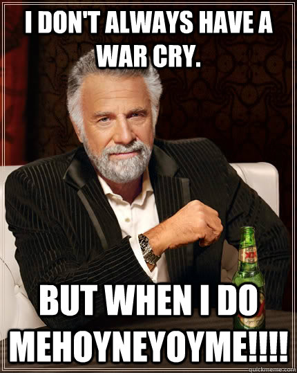 I don't always have a war cry. but when I do mehoyneyoyme!!!! - Misc - quickmeme