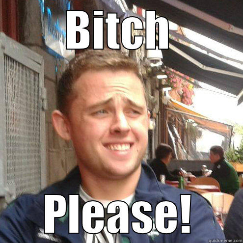 Bitch Please - quickmeme