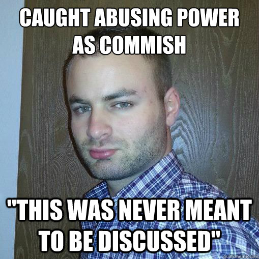 Caught abusing power as commish "This was never meant to be discussed" - corruptbay - quickmeme