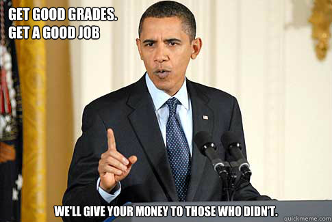 Get Good Grades. Get A Good Job We'll Give Your Money To Those Who Didn't. - Misc - quickmeme