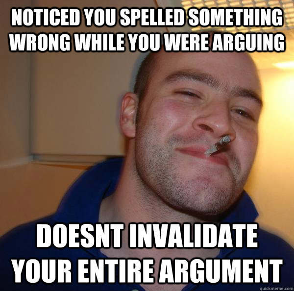 Noticed you spelled something wrong while you were arguing DOesnt invalidate your entire ...