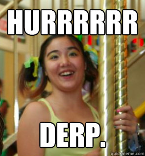 HURRRRRR DERP. - Phrygian - quickmeme