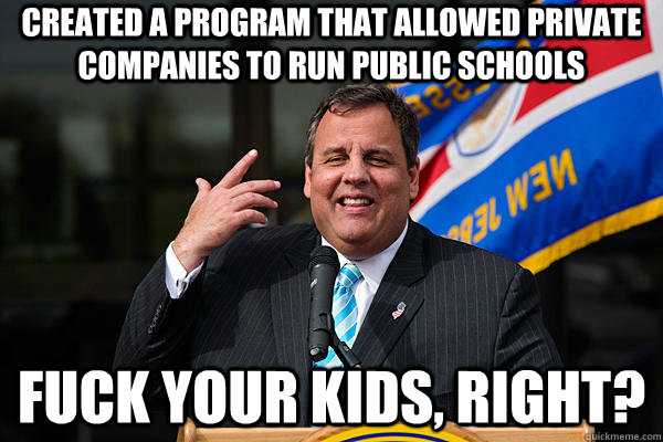 Created a program that allowed private companies to run public schools Fuck your kids, right ...
