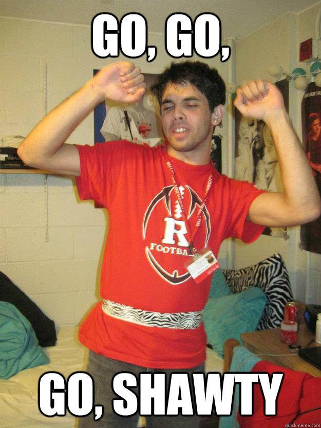 go, go, go, shawty - Jamespoopie - quickmeme
