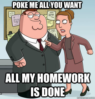 Poke me all you want All my homework is done - Original Priority Peter - quickmeme