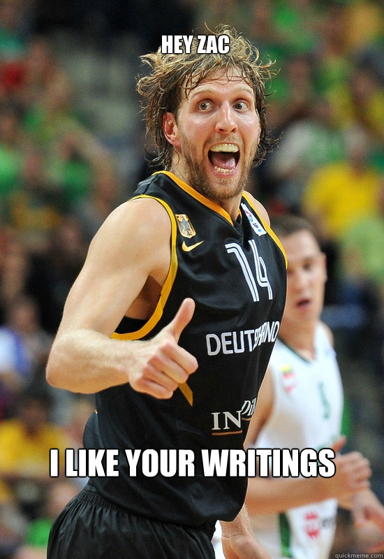 HEY ZAC I LIKE YOUR WRITINGS - Politelylouddirk - quickmeme