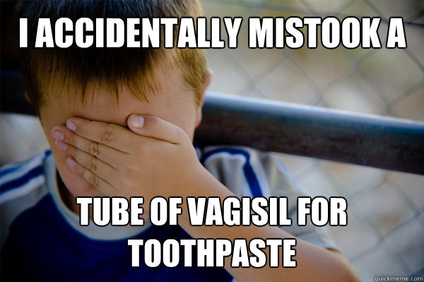 I accidentally mistook A Tube of vagisil for toothpaste - Misc - quickmeme