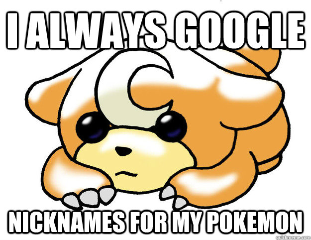 I always google nicknames for my Pokemon - Confession Teddiursa - quickmeme