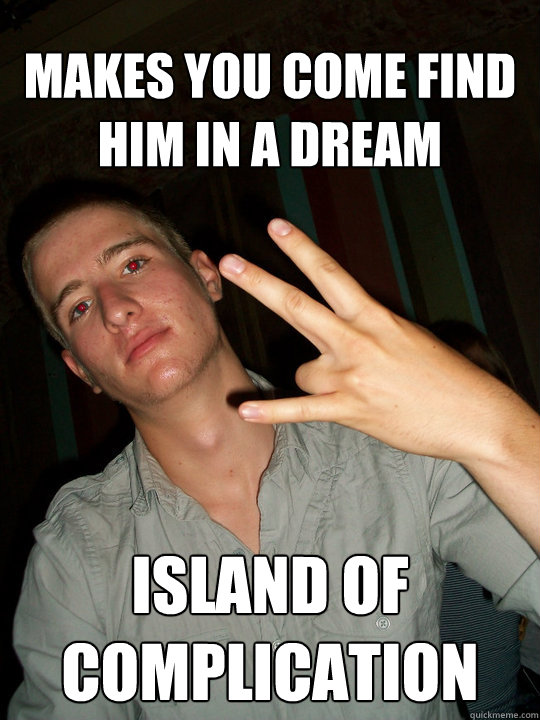 makes you come find him in a dream island of complication - Scumbag Victor - quickmeme