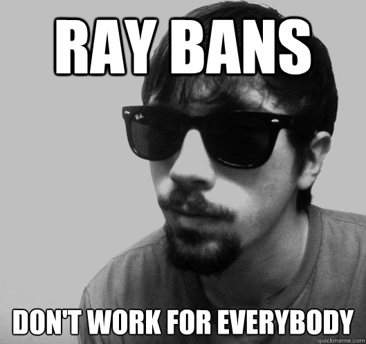 Ray Bans Don't Work for everybody - Ray Ban Hipster - quickmeme