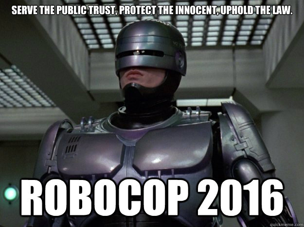 Serve the public trust, protect the innocent, uphold the law. Robocop 2016 - Misc - quickmeme