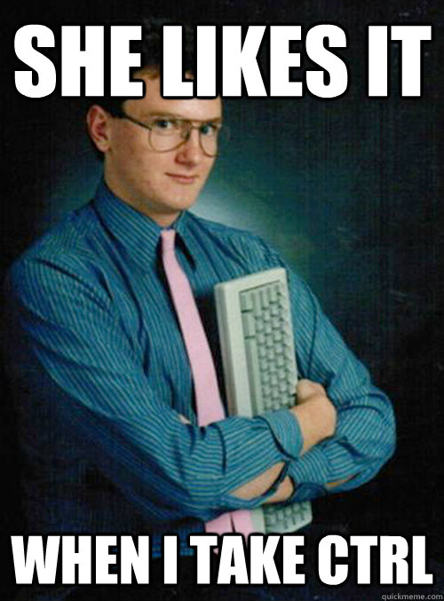 SHE LIKES IT WHEN I TAKE CTRL - Misc - quickmeme