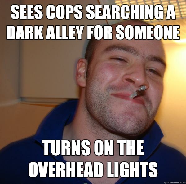 Sees cops searching a dark alley for someone Turns on the overhead lights - Misc - quickmeme