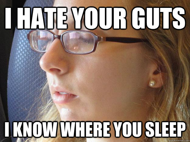 I HATE YOUR GUTS I KNOW WHERE YOU SLEEP - Katie Sleeps - quickmeme