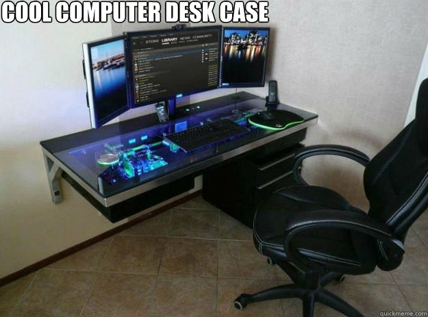 Cool computer desk case - Cool computer desk case - quickmeme