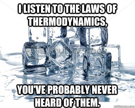 I listen to the Laws of thermodynamics, You've probably never heard of them. - Misc - quickmeme
