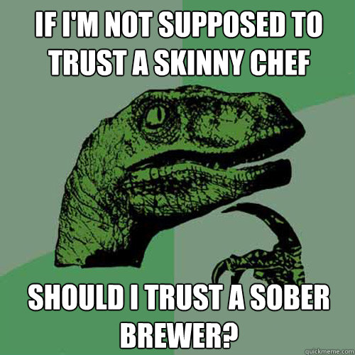 If I'm not supposed to trust a skinny chef Should I trust a sober brewer? - Misc - quickmeme