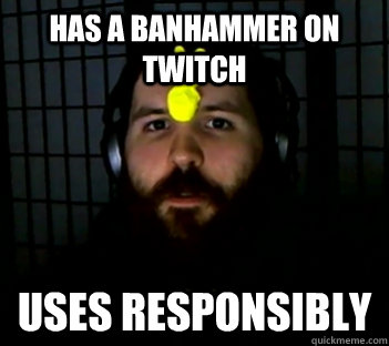 Has a Banhammer on Twitch Uses responsibly - Internet Idol - quickmeme