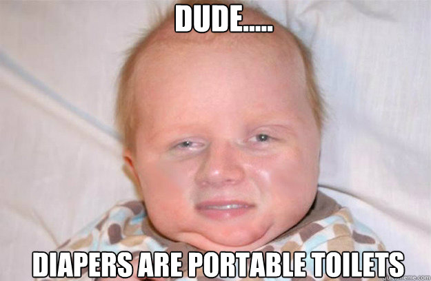 Dude..... Diapers are portable toilets - 10 Guys Baby - quickmeme