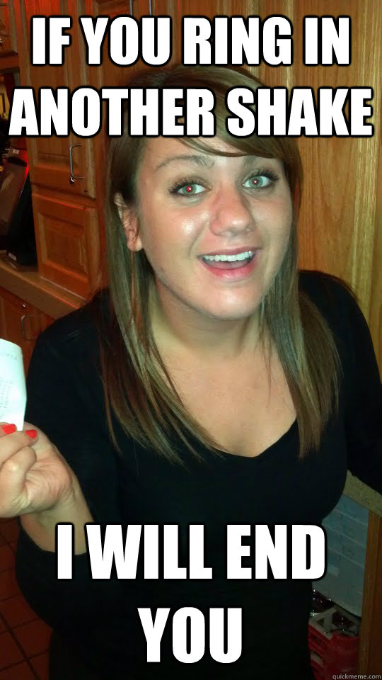 If you ring in another shake I will end you - Bartender Tanya - quickmeme