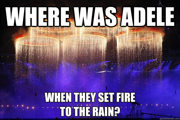 Where was Adele when they set fire to the rain? - Where was Adele - quickmeme