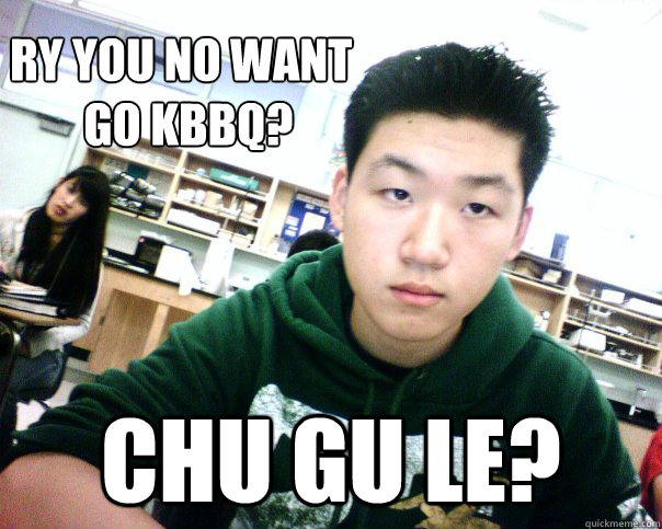 Ry You no want go KBBQ? Chu Gu Le - Chu Gu Le - quickmeme