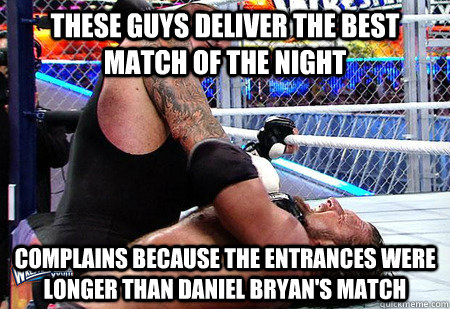 These guys deliver the best match of the night Complains because the entrances were longer than ...