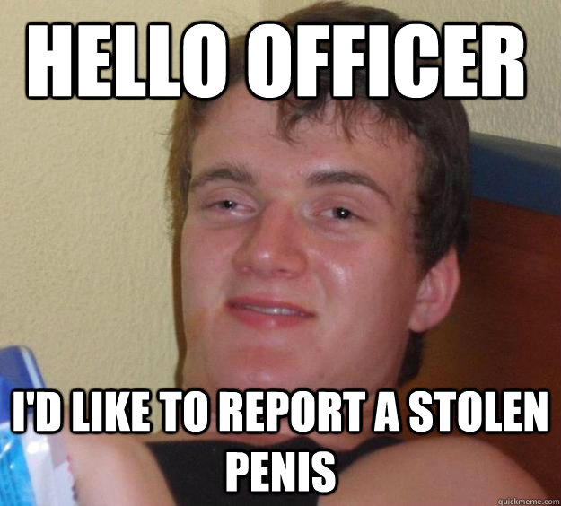 Hello Officer I'd like to report a stolen penis - Misc - quickmeme