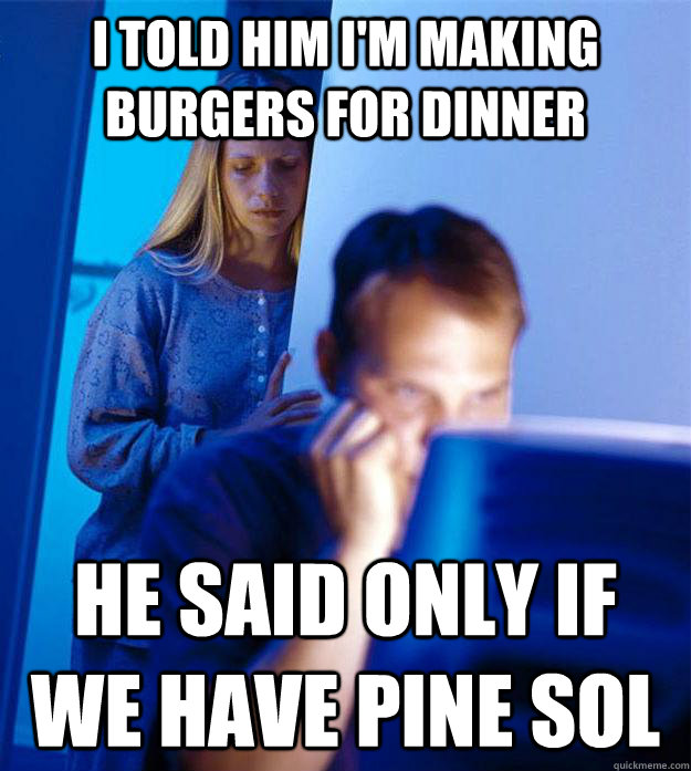 I told him I'm making burgers for dinner He said only if we have Pine Sol - Redditors Wife ...