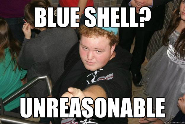 blue shell? Unreasonable - Unreasonable - quickmeme