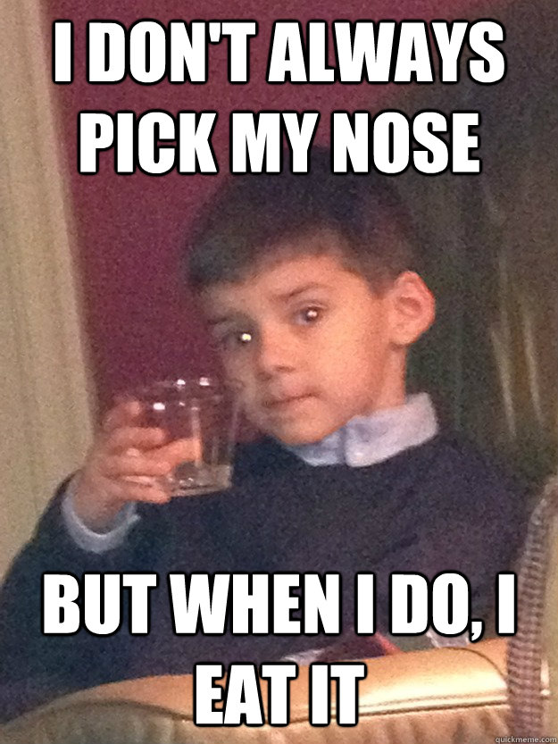 I don't always pick my nose But when I do, I eat it - The Most Interesting Child in the World ...