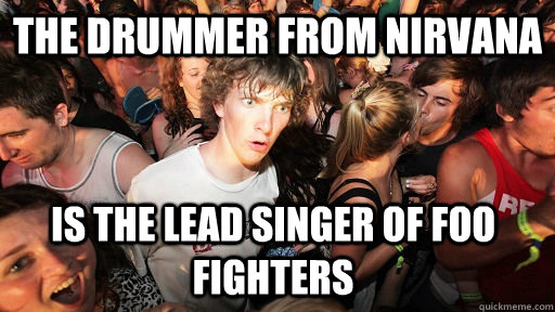 the drummer from nirvana is the lead singer of foo fighters - Sudden Clarity Clarence - quickmeme