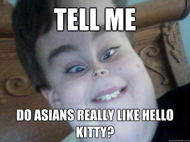 tell me do asians really like hello kitty? - Curious Jordan - quickmeme