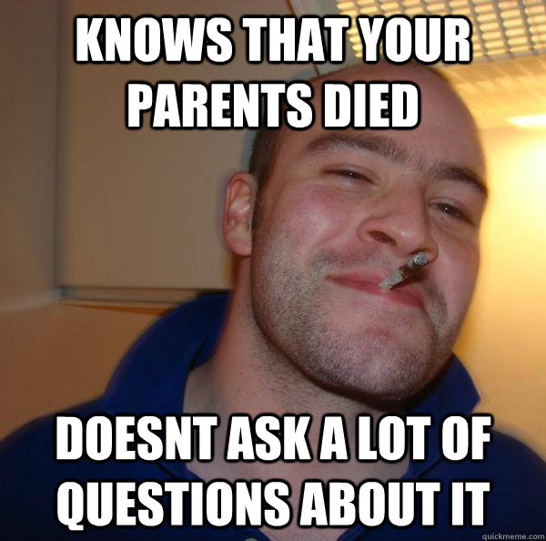 knows that your parents died doesnt ask a lot of questions about it - Misc - quickmeme