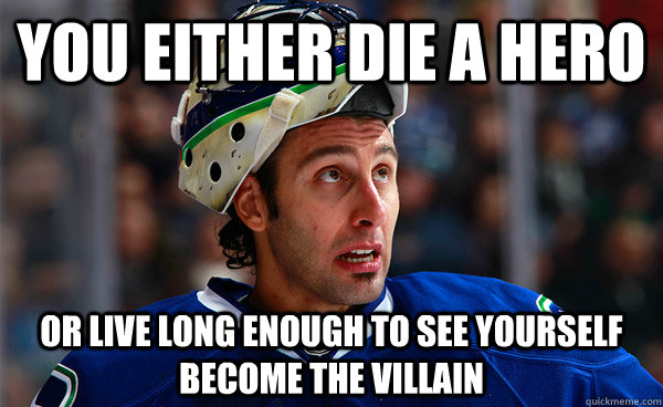 YOU EITHER DIE A HERO OR LIVE LONG ENOUGH TO SEE YOURSELF BECOME THE VILLAIN - Luongo - quickmeme