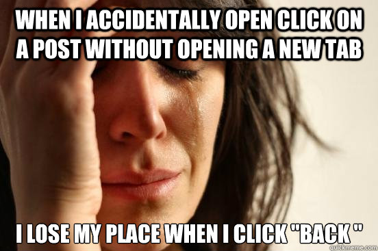 When I accidentally open click on a post without opening a new tab I lose my place when I click ...