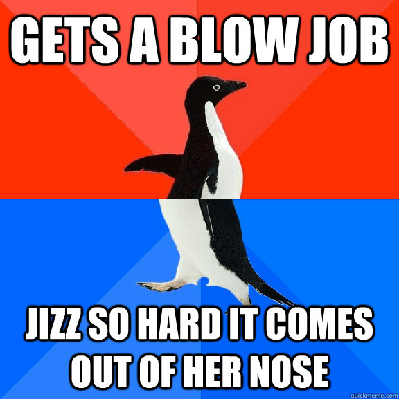 Gets a blow job Jizz so hard it comes out of her nose - Socially Awesome Awkward Penguin - quickmeme