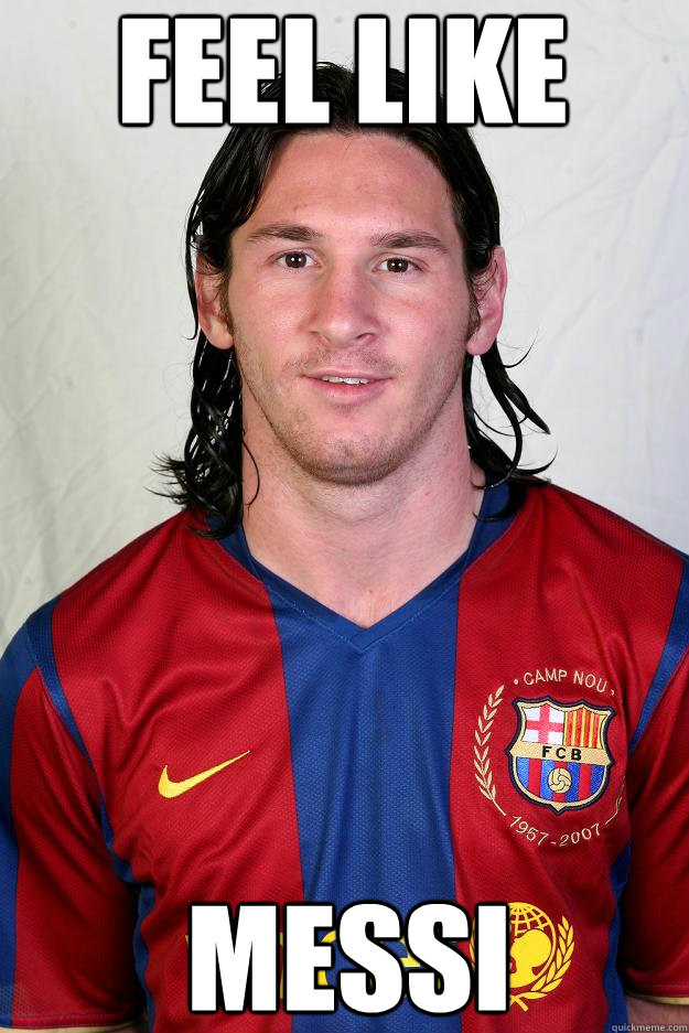 FEEL LIKE MESSI - Feel like messi - quickmeme