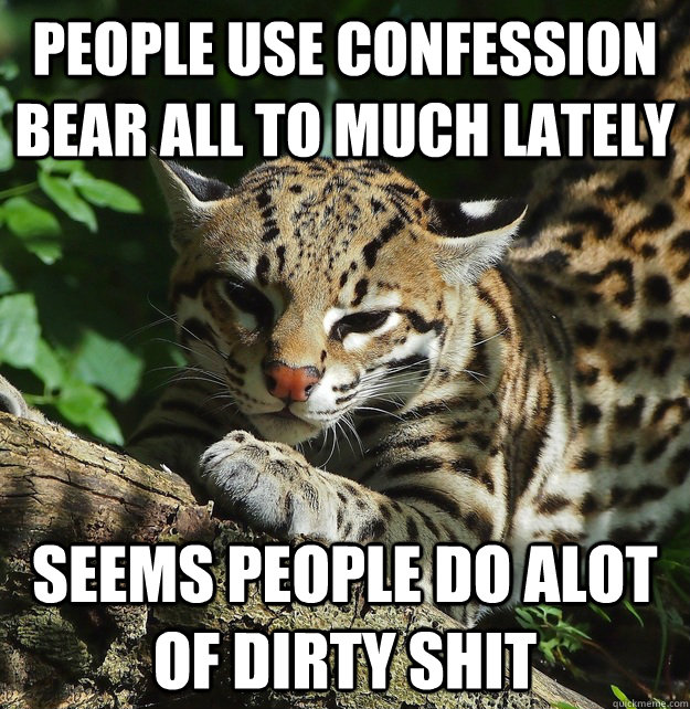 people use confession bear all to much lately seems people do alot of dirty shit - Opinion ...