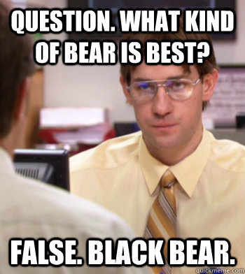 Question. What kind of bear is best? False. Black Bear. - Halpert ...