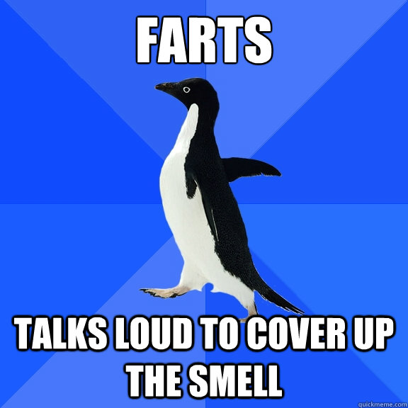 Farts talks loud to cover up the smell - Socially Awkward Penguin - quickmeme
