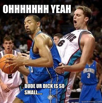 Ohhhhhhh yeah dude ur dick is so small..... - nba lol meme - quickmeme