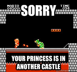 Sorry Your princess is in another castle - First World Mario Problems - quickmeme
