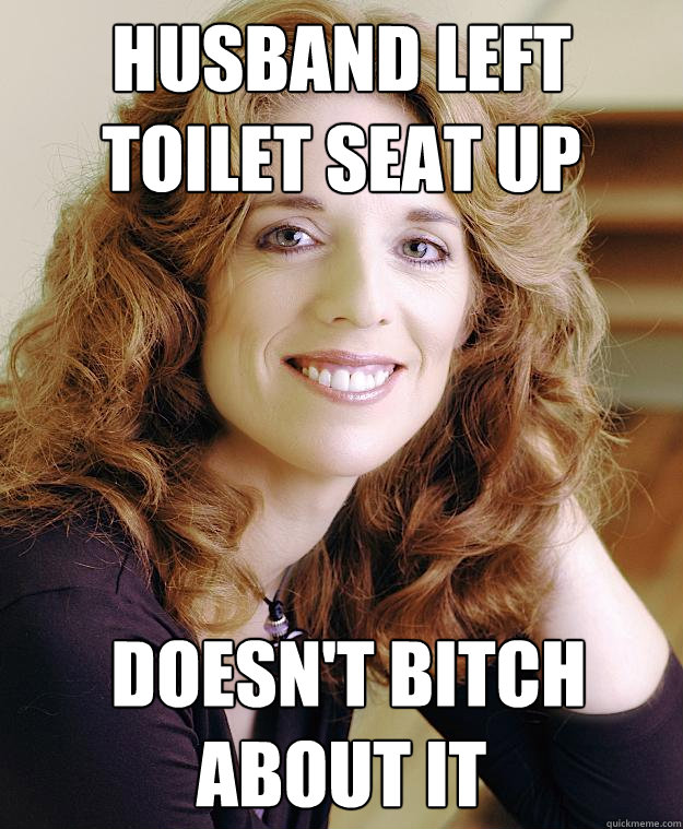 husband left toilet seat up doesn't bitch about it - Not Crazy Carla - quickmeme