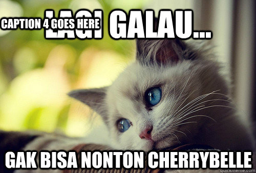 lagi galau... gak bisa nonton cherrybelle Caption 4 goes here - First World Cat Problems - quickmeme