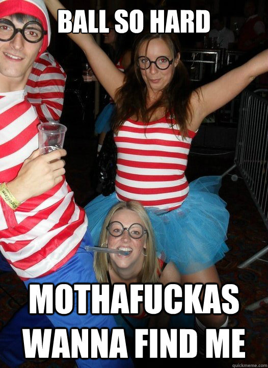 Ball so Hard Mothafuckas wanna find me - Misc - quickmeme
