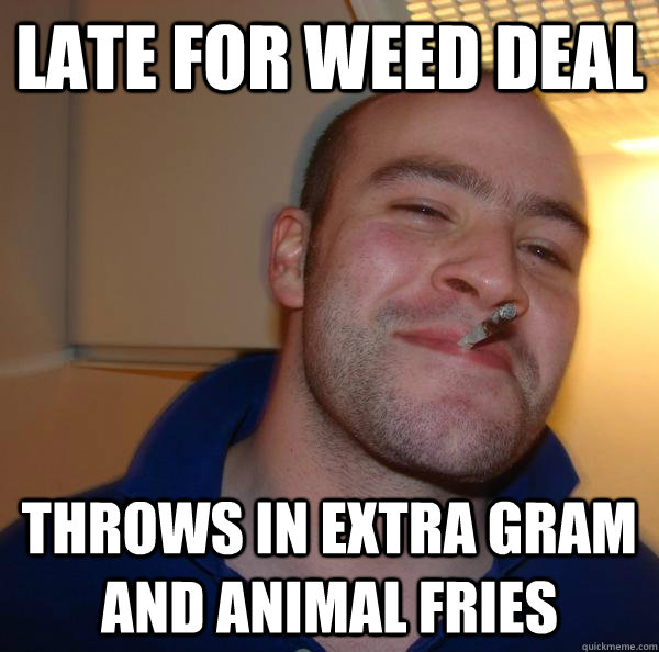 Late for weed deal Throws in extra gram and animal fries - Misc - quickmeme